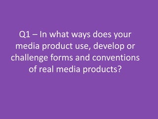 Q1 – in what ways does your media product use, develop or challenge forms and conventions of ...