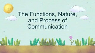 Q1 W1 Oral Comm NATURE, FUNCTION and PROCESS of COMMUNICATION.pptx