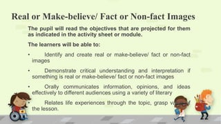 Q1 w2 lesson 3_real or make believe images | PPTX