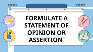 Q2-FORMULATE A STATEMENT OF OPINION OR ASSERTION.pptx