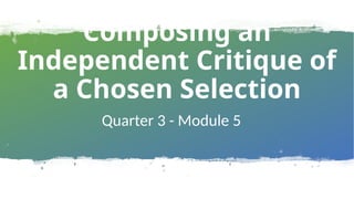 Q3-Module5-Composing an Independent Critique of a Chosen Selection.pptx