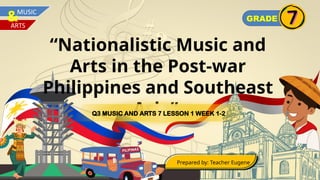 Q3 PPT_MUSIC ARTS 7 (Theme: “Nationalistic Music and Arts in the Post ...