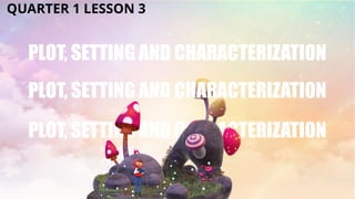 QTR 1 LESSON 3 - CHARACTER, PLOT, SETTING.pptx