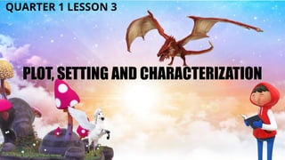 QTR 1 LESSON 3 - CHARACTER, PLOT, SETTING.pptx