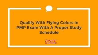 Qualify with flying colors in pmp exam with a proper study schedule | PPT