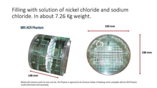 QUALITY ASSURANCE IN MRI TO MAINTAIN THE EFFICIENCY OF MRI MACHINE AND ...