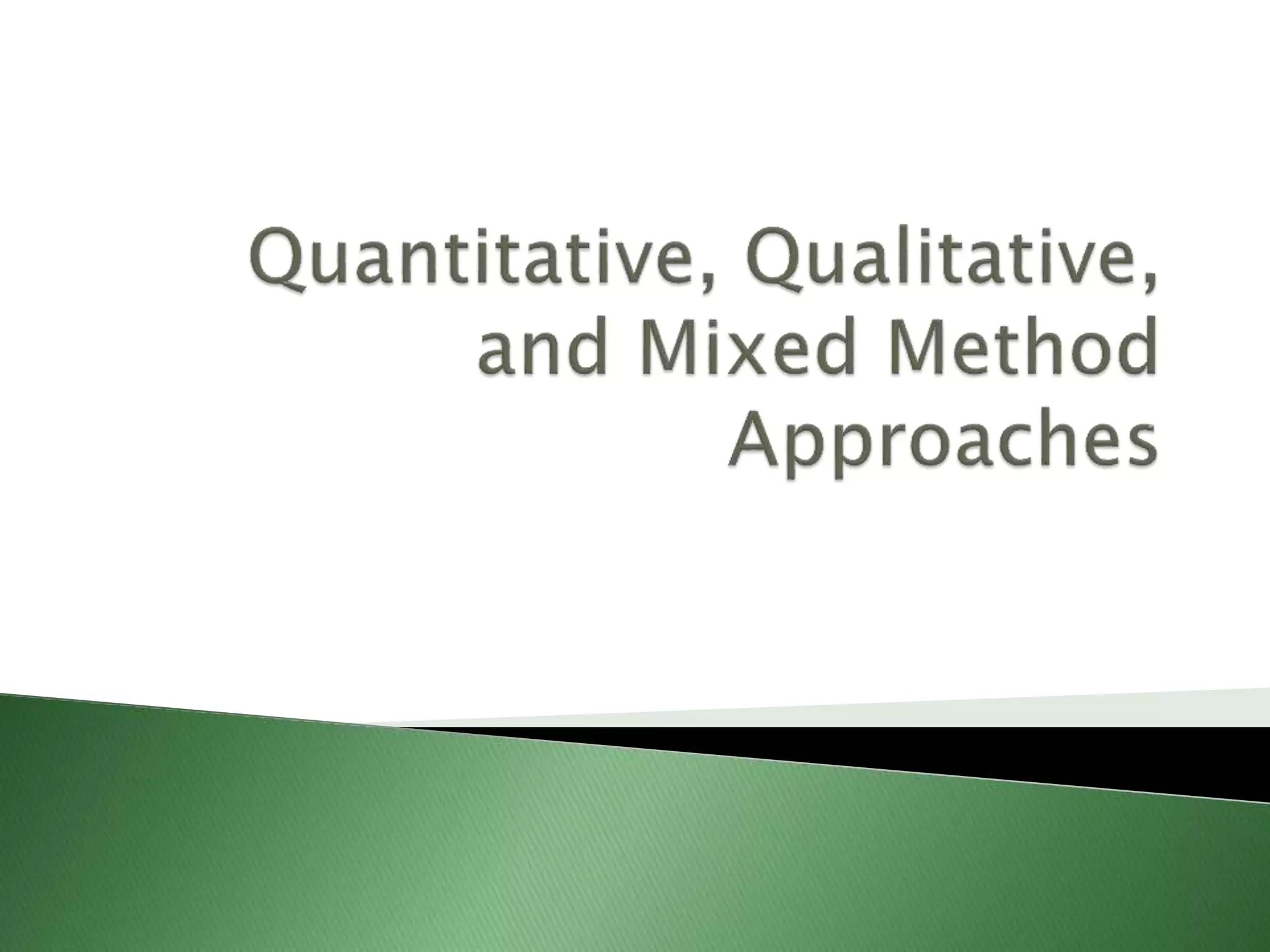 Quantitative, qualitative, and mixed method approaches | PPTX