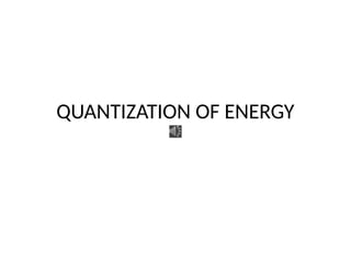 QUANTIZATION OF ENERGY (explore Bohr's principle, Heisenberg)(2).pptx