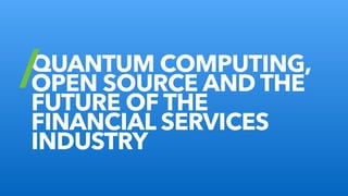 Quantum Computing, Open Source and the Future of the Financial Services Industry | PPT