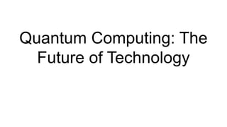 Quantum Computing -The Future of Technology. | PDF