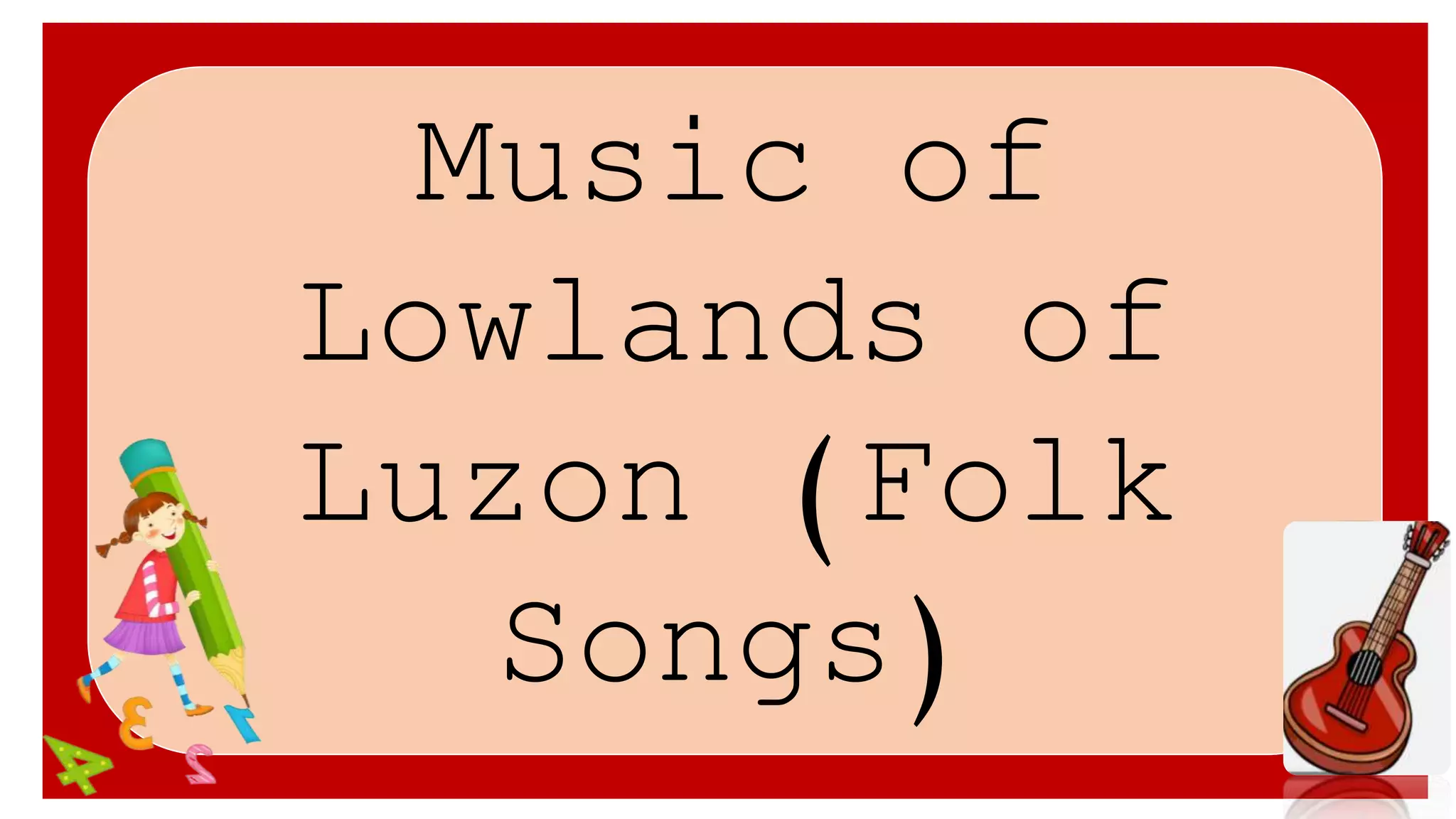 QUARTER 1 -LESSON 1 Folksongs of the Luzon.pptx