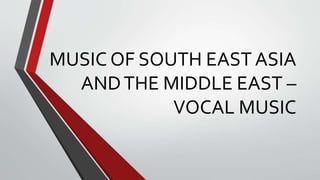 Quarter 3 MUSIC OF SOUTH EAST ASIA AND THE MIDDLE EAST – VOCAL MUSIC.pptx