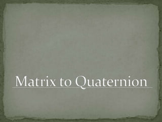 Quaternion to Matrix, Matrix to Quaternion | PPTX | Physics | Science