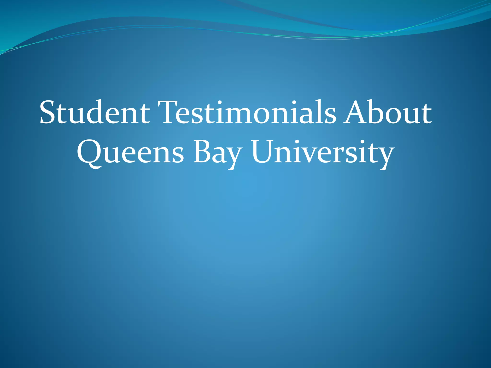 Queens bay university student testimonials | PPTX