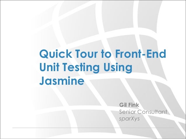 Quick Tour to Front-End Unit Testing Using Jasmine Quick Tour to Front-End Unit Testing Using Jasmine