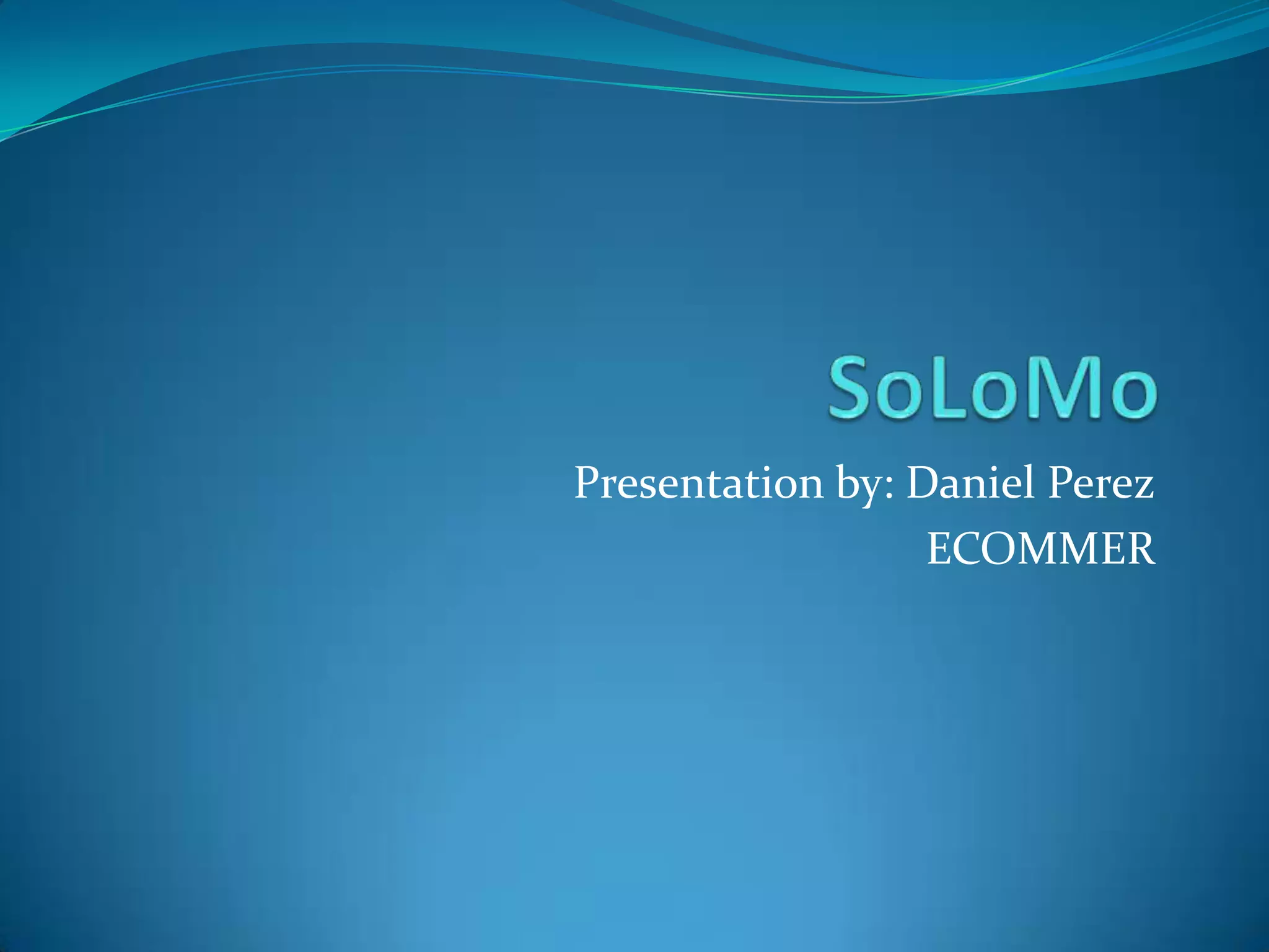 SoLoMo (Social, Local and Mobile) | PPTX | Business | Business and Finance