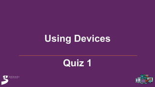 Quiz EDSQ - Unit 1 Using Devices Level 1 - GQ.pptx