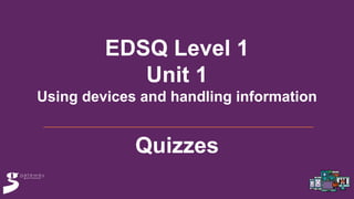 Quiz EDSQ - Unit 1 Using Devices Level 1 - GQ.pptx
