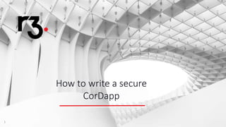 DevDay: Writing a Secure CorDapp, (almost) Everything You Didn't Know You Needed To, R3 | PPT