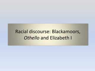 Racial discourse blackamoors, othello and elizabeth i | PPTX