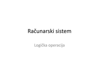 Racunarski sistem logicke operacije | PPT