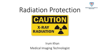 Radiation Protection by Irum Khan (Medical Imaging Technologist) | PPTX