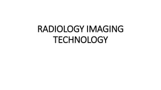 RADIOLOGY IMAGING TECHNOLOGY 1.pptx