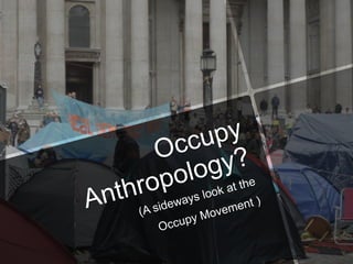 Occupy Anthropology; A sideways look at the Occupy Movement | PPTX