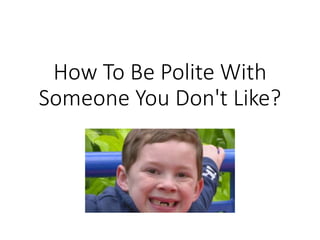 How to be polite with someone you don't like.pptx