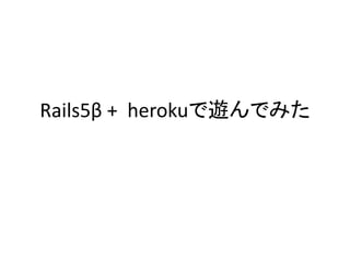 Rails5β + herokuで遊んでみた | PPTX | Computing | Technology & Computing
