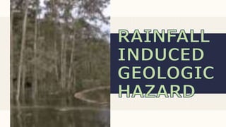RAINFALL INDUCED GEOLOGIC HAZARD.pptx