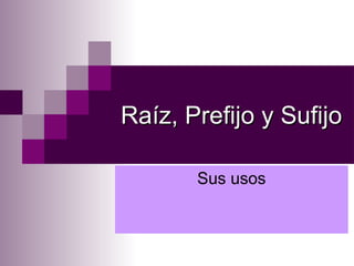 RAIZ - PREFIJO - SUFIJO SUS USOS.ppt