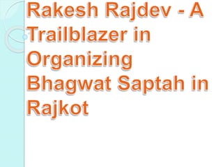Rakesh Rajdev - A Trailblazer in Organizing Bhagwat Saptah in Rajkot | PPT