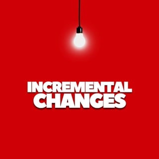 Incremental changes are manageable, cost-effective, and low-risk ...
