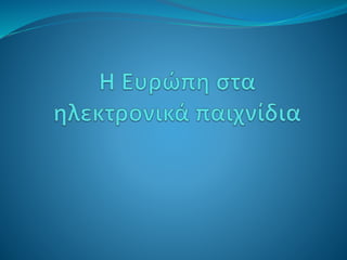 Η ΕΥΡΩΠΗ ΣΤΑ ΗΛΕΚΤΡΟΝΙΚΑ ΠΑΙΧΝΙΔΙΑ | PPTX