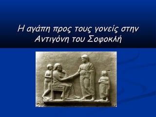 η αγαπη προσ τουσ γονεισ στην αντιγονη του σοφοκλη | PPT
