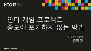 NDC2013 - 인디게임 프로젝트 중도에 포기하지 않는 방법 | PPT