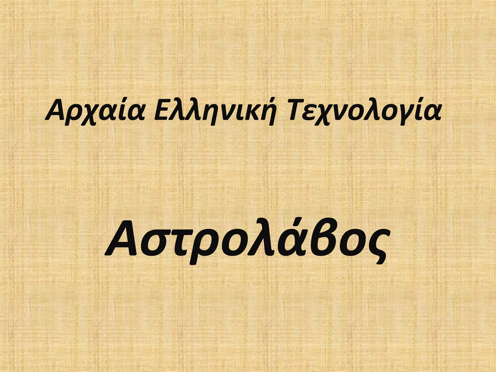 ΑΣΤΡΟΛΑΒΟΣ-ΑΡΧΑΙΑ ΕΛΛΗΝΙΚΗ ΤΕΧΝΟΛΟΓΙΑ | PPT