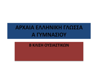 B ΚΛΙΣΗ ΟΥΣΙΑΣΤΙΚΩΝ | PPTX