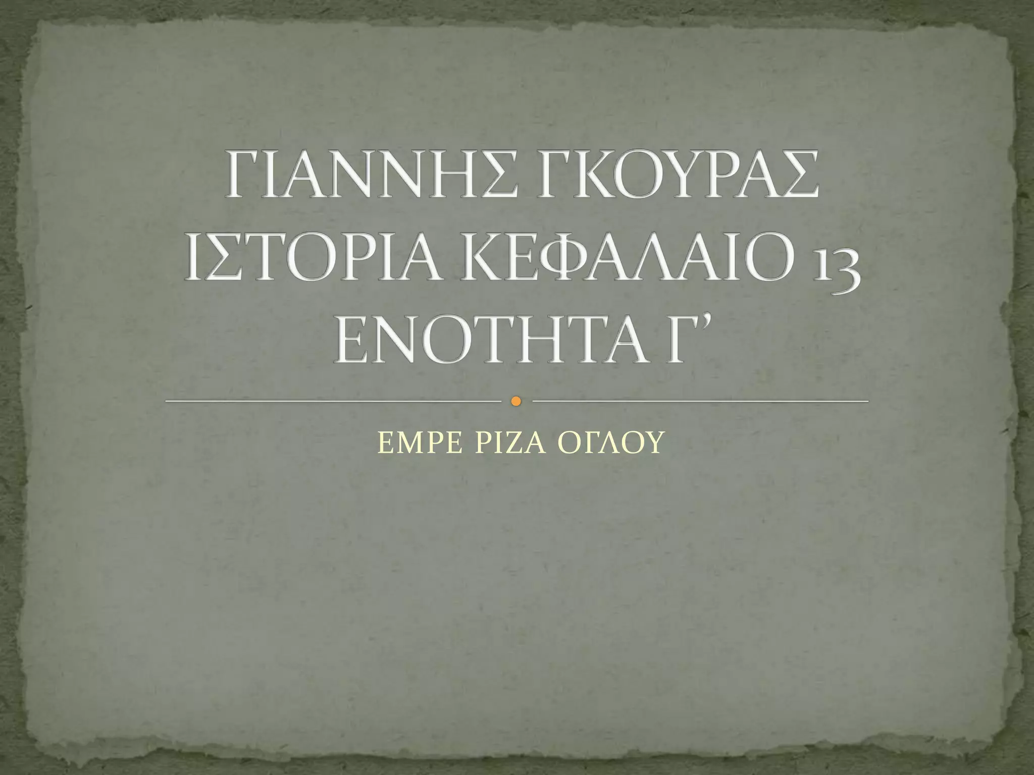ΙΣΤΟΡΙΑ ΚΕΦ 13- ΓΙΑΝΝΗΣ ΓΚΟΥΡΑΣ | PPTX