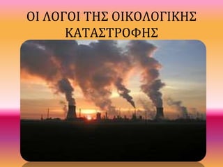οι λόγοι της οικολογικής καταστροφής | PPT