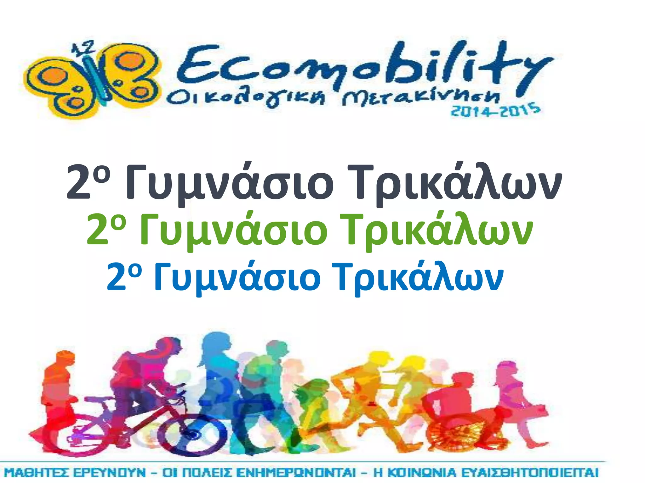 2o ΓΥΜΝΑΣΙΟ ΤΡΙΚΑΛΩΝ ECOMOBILITY 2014-2015 ΠΑΡΟΥΣΙΑΣΗ ΔΗΜΑΡΧΕΙΟ ΤΡΙΚΑΛΩΝ 26/2 | PPTX