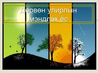 дөрвөн улирлын мэндлэх ёс | PPTX