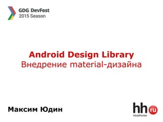 «Android Design Library. Внедрение material-дизайна». Максим Юдин | PPT