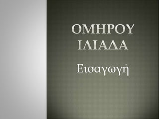 Ομηρου Ιλιαδα, εισαγωγή | PPTX