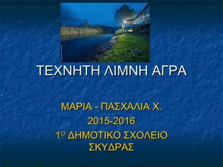 τεχνητή λιμνη Άγρα | PPT