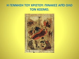 Η ΓΕΝΝΗΣΗ ΤΟΥ ΧΡΙΣΤΟΥ ΠΙΝΑΚΕΣ ΑΠΌ ΟΛΟ ΤΟΝ ΚΟΣΜΟ | PPTX