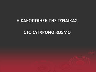 Η ΚΑΚΟΠΟΙΗΣΗ ΤΗΣ ΓΥΝΑΙΚΑΣ ΣΤΟ ΣΥΓΧΡΟΝΟ ΚΟΣΜΟ | PPTX