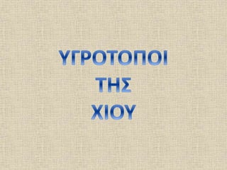 ΜΕΛΕΤΩΝΤΑΣ ΤΟΥΣ ΥΓΡΟΤΟΠΟΥΣ ΤΗΣ ΧΙΟΥ - ΕΚΠΑΙΔΕΥΤΙΚΟ ΠΡΟΓΡΑΜΜΑ Ε΄ ΤΑΞΗΣ | PPT