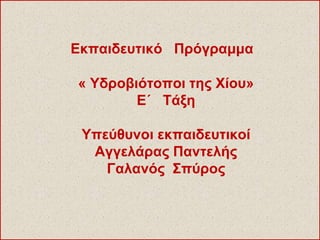 ΜΕΛΕΤΩΝΤΑΣ ΤΟΥΣ ΥΓΡΟΤΟΠΟΥΣ ΤΗΣ ΧΙΟΥ - ΕΚΠΑΙΔΕΥΤΙΚΟ ΠΡΟΓΡΑΜΜΑ Ε΄ ΤΑΞΗΣ | PPT